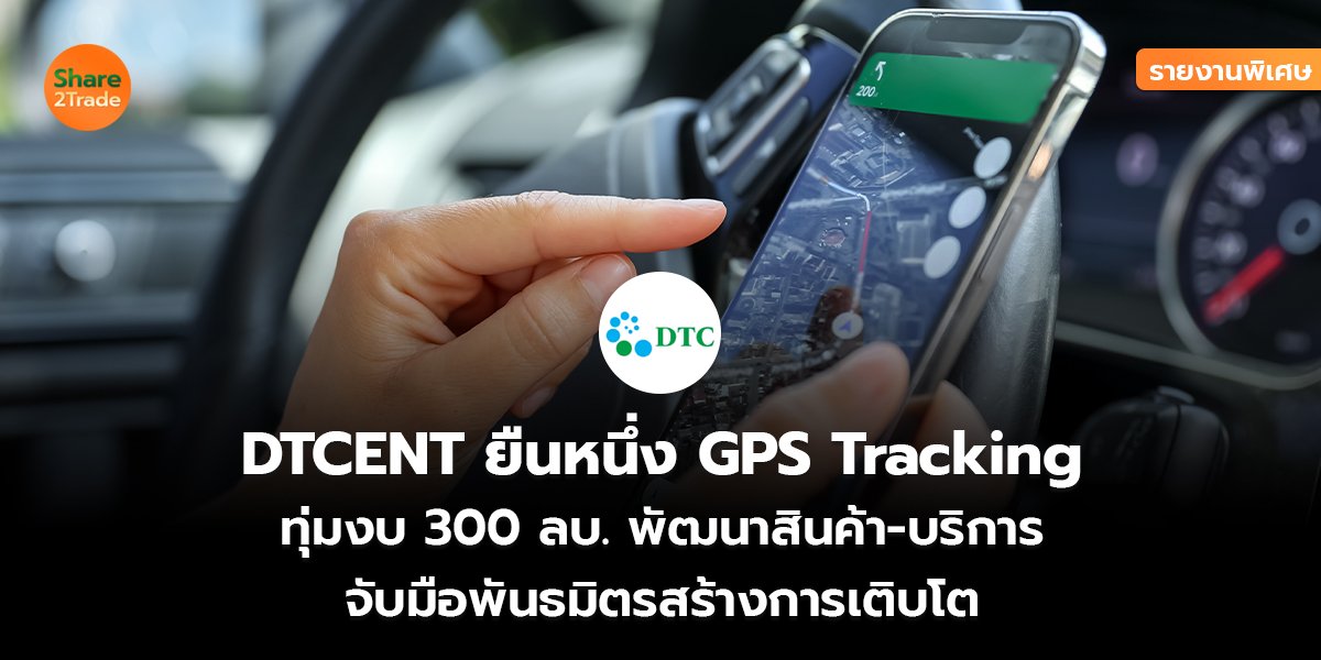 รายงานพิเศษ : DTCENT ยืนหนึ่ง GPS Tracking ทุ่มงบ 300 ลบ. พัฒนาสินค้า-บริการ จับมือพันธมิตรสร้าง ...